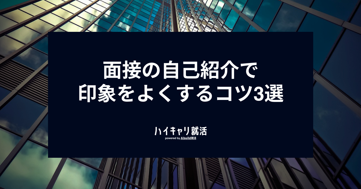 面接の自己紹介では何を伝える！？伝えたい項目と印象をよくするコツ3選 - ハイキャリ就活｜就活塾のAbuild就活